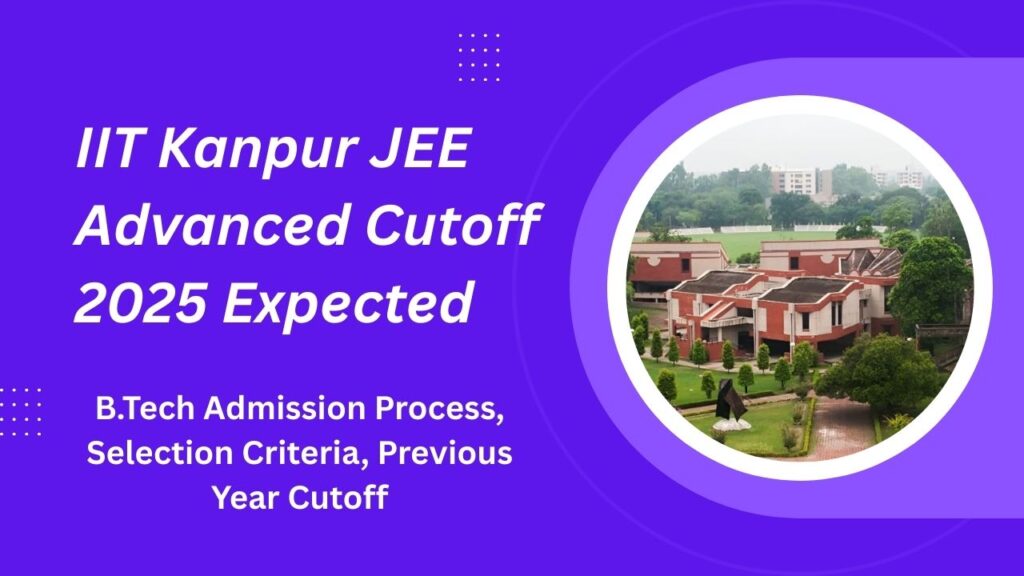 IIT Kanpur JEE Advanced Cutoff 2025 Expected: B.Tech Admission Process, Selection Criteria ...