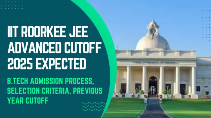 IIT Roorkee JEE Advanced cutoff 2025 Expected: B.Tech Admission Process ...
