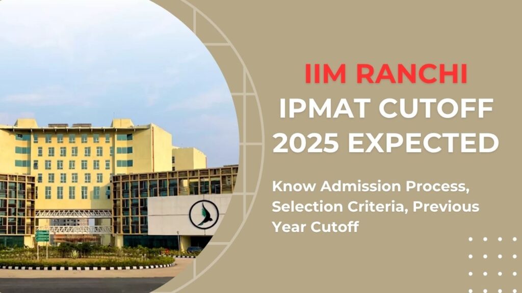 IIM Ranchi IPMAT Cutoff 2025 Expected: Know Admission Process, Selection Criteria, Previous Year ...
