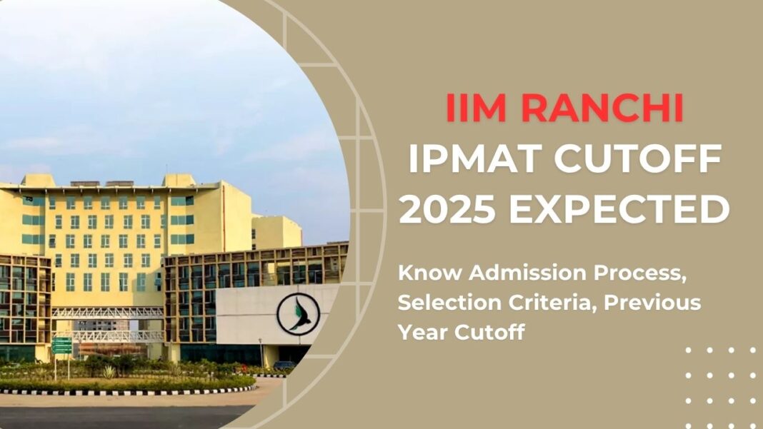 IIM Ranchi IPMAT Cutoff 2025 Expected: Know Admission Process, Selection Criteria, Previous Year ...